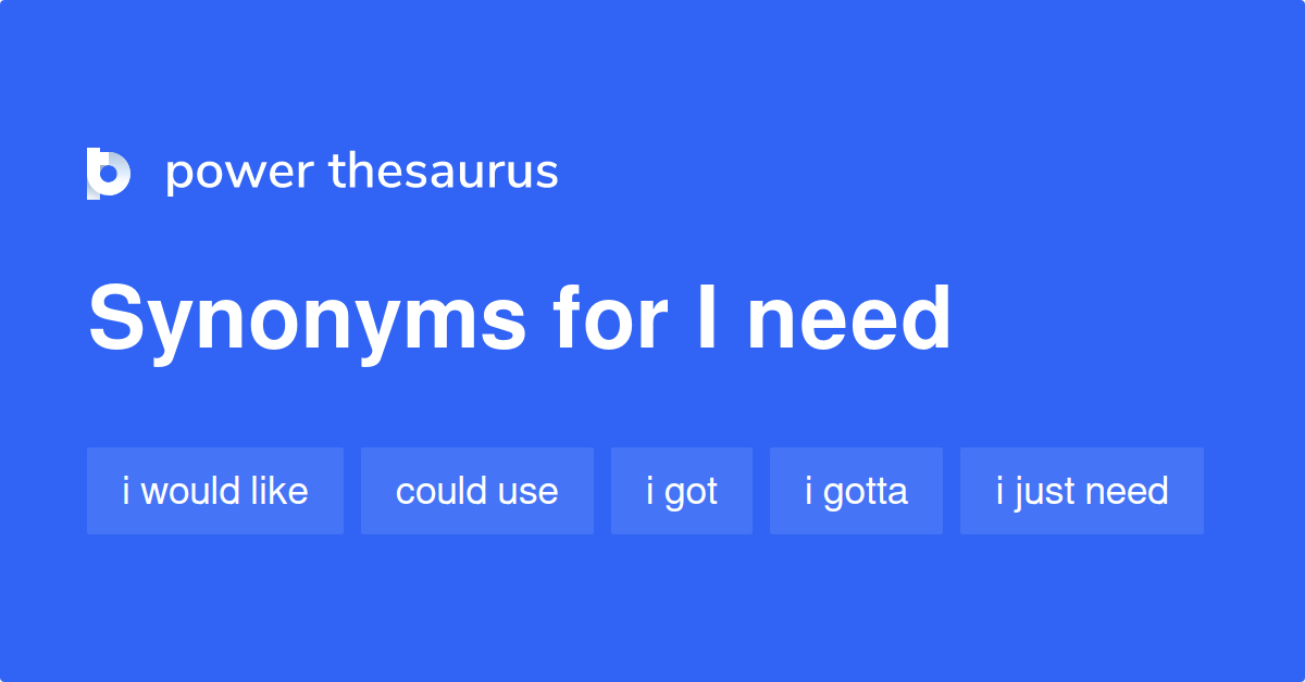 I NEED Synonyms: 368 Similar Phrases