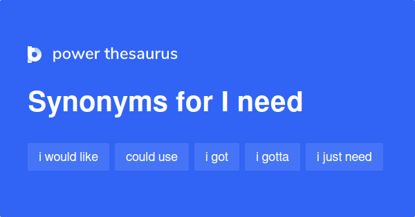 I NEED Synonyms: 368 Similar Phrases
