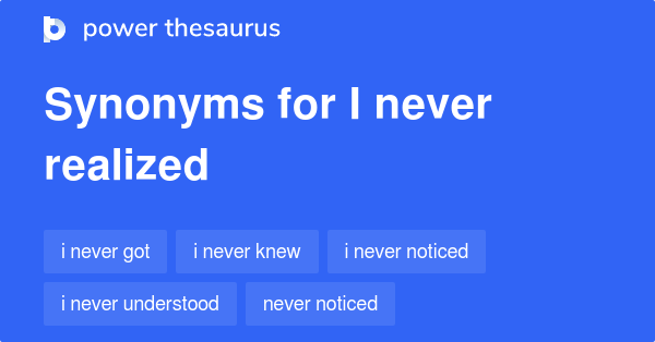 I Never Realized synonyms - 76 Words and Phrases for I Never Realized