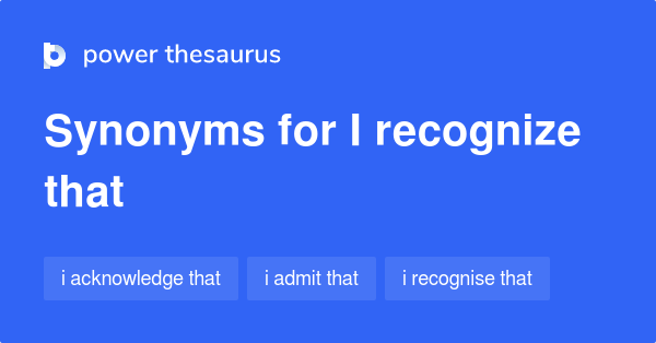 I RECOGNIZE THAT Synonyms: 106 Similar Phrases