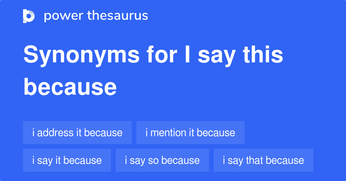I SAY THIS BECAUSE Synonyms: 25 Similar Phrases