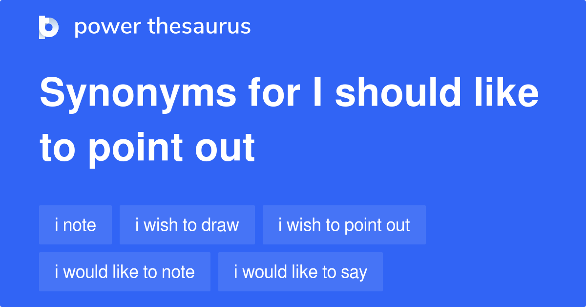 I SHOULD LIKE TO POINT OUT Synonyms: 115 Similar Phrases
