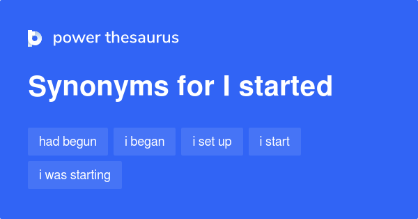 I STARTED Synonyms: 143 Similar Phrases