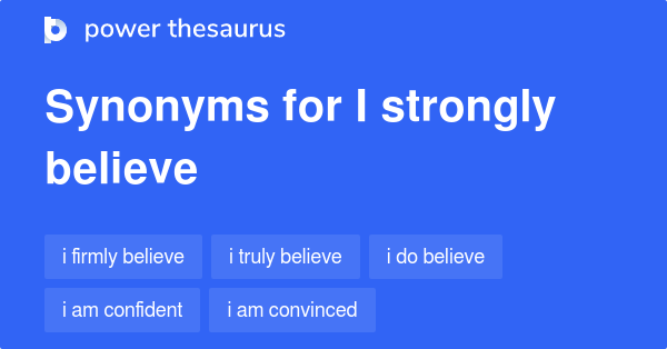 I STRONGLY BELIEVE Synonyms: 245 Similar Words & Phrases