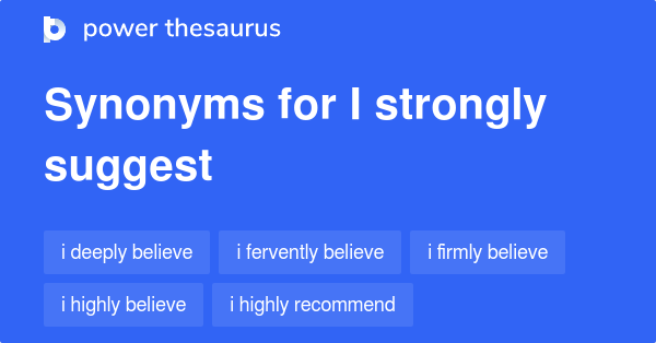 I STRONGLY SUGGEST Synonyms: 60 Similar Phrases