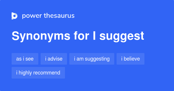 I SUGGEST Synonyms: 225 Similar Phrases