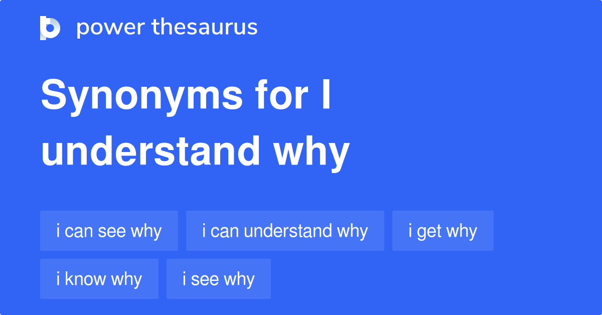 I UNDERSTAND WHY Synonyms: 84 Similar Phrases