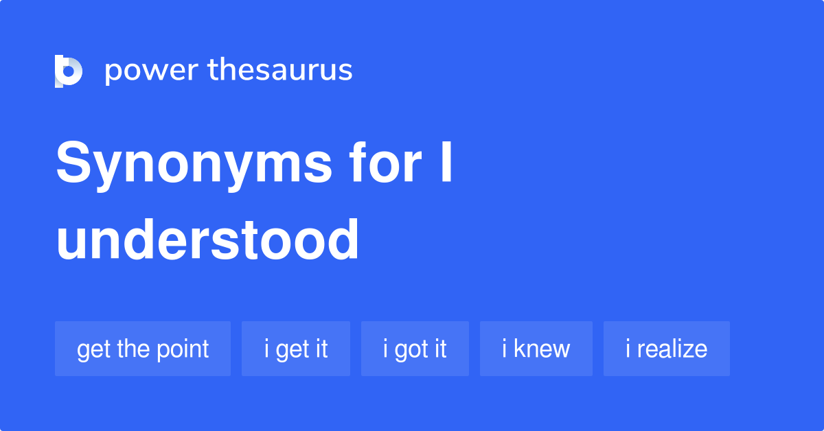 I UNDERSTOOD Synonyms: 210 Similar Phrases