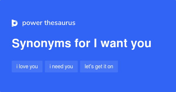 I WANT YOU Synonyms: 201 Similar Phrases