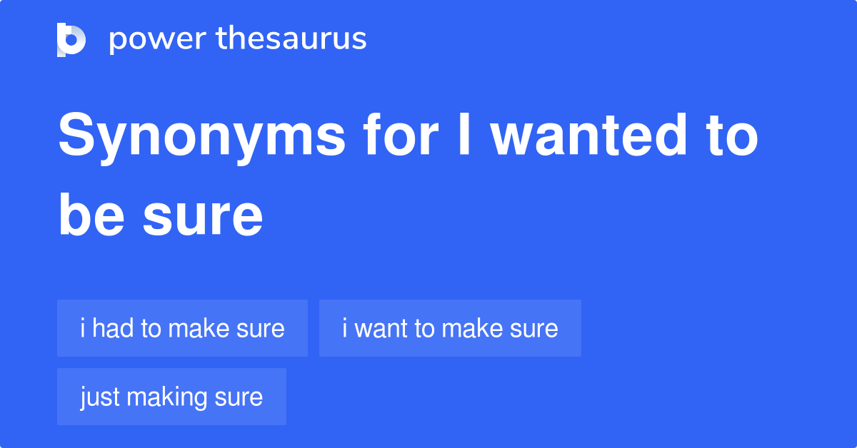 I Wanted To Be Sure synonyms - 46 Words and Phrases for I Wanted To Be Sure