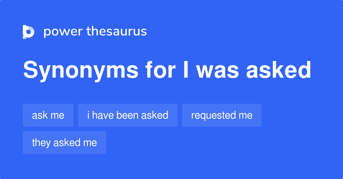 I WAS ASKED Synonyms: 66 Similar Phrases