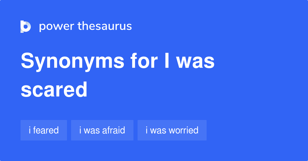 I WAS SCARED Synonyms: 79 Similar Phrases