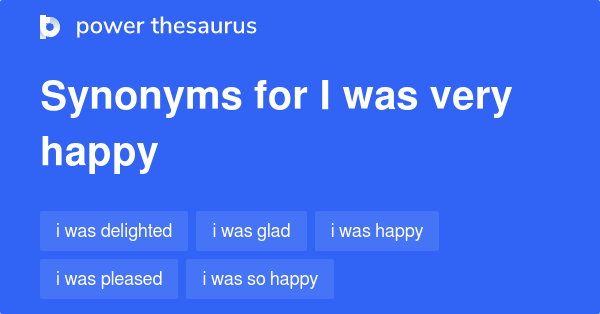 I Was Very Happy synonyms - 37 Words and Phrases for I Was Very Happy
