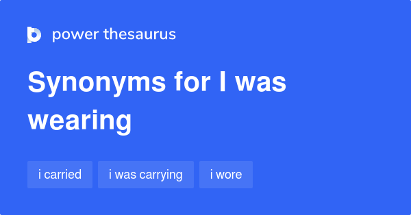 I WAS WEARING Synonyms: 30 Similar Phrases