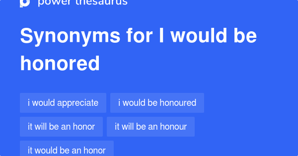 I WOULD BE HONORED Synonyms: 168 Similar Words & Phrases