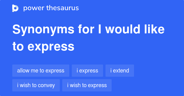 I WOULD LIKE TO EXPRESS Synonyms: 114 Similar Phrases