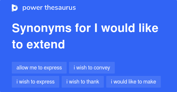 I WOULD LIKE TO EXTEND Synonyms: 79 Similar Phrases