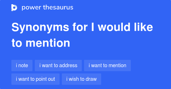 I WOULD LIKE TO MENTION Synonyms: 284 Similar Phrases