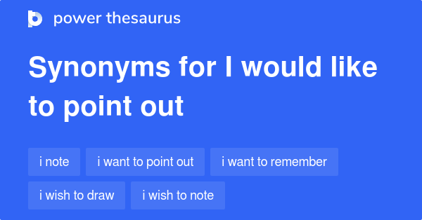 I WOULD LIKE TO POINT OUT Synonyms: 309 Similar Words & Phrases