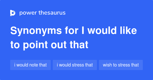 I Would Like To Point Out That synonyms - 89 Words and Phrases for I ...