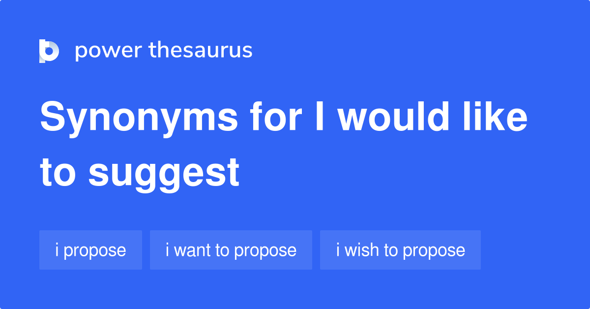 I WOULD LIKE TO SUGGEST Synonyms: 92 Similar Phrases