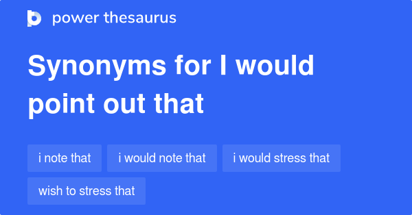 I Would Point Out That synonyms - 98 Words and Phrases for I Would ...