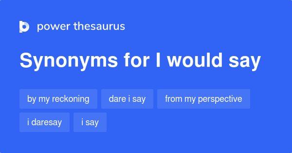 I WOULD SAY Synonyms: 169 Similar Words & Phrases