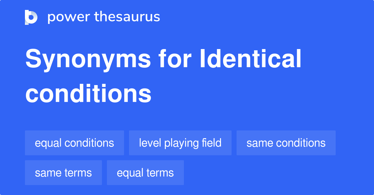 IDENTICAL CONDITIONS Synonyms: 114 Similar Phrases