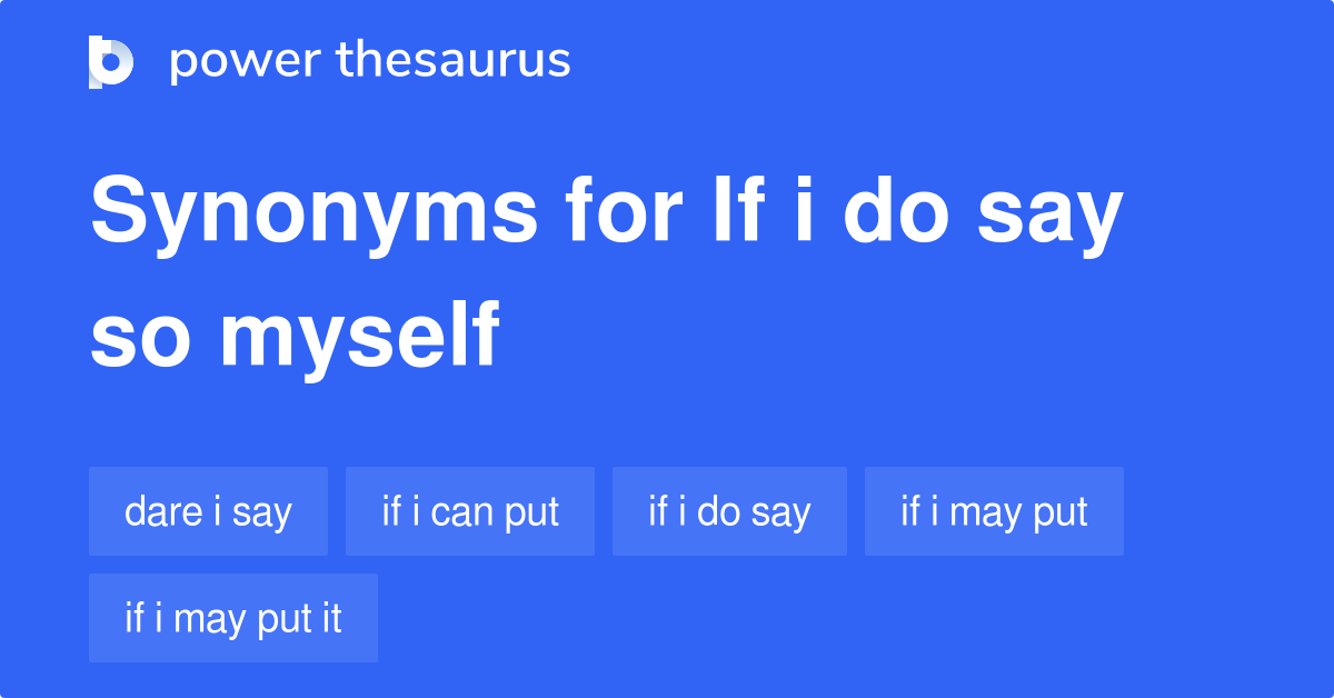 IF I DO SAY SO MYSELF Synonyms: 59 Similar Words & Phrases