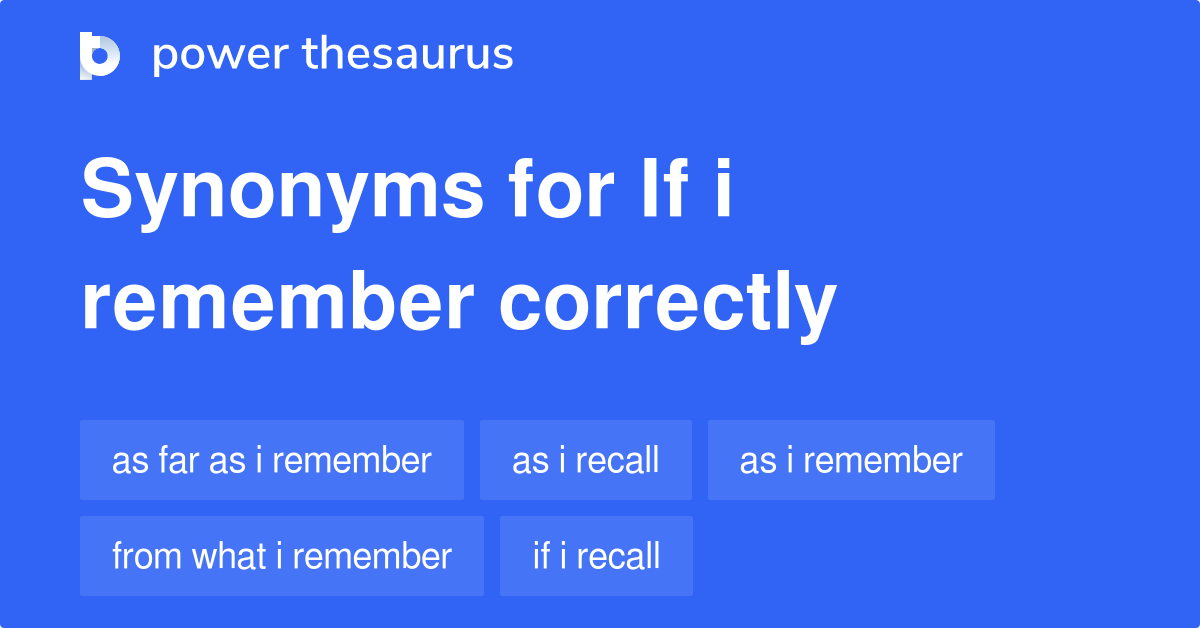 IF I REMEMBER CORRECTLY Synonyms: 102 Similar Phrases