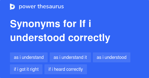 IF I UNDERSTOOD CORRECTLY Synonyms: 54 Similar Phrases