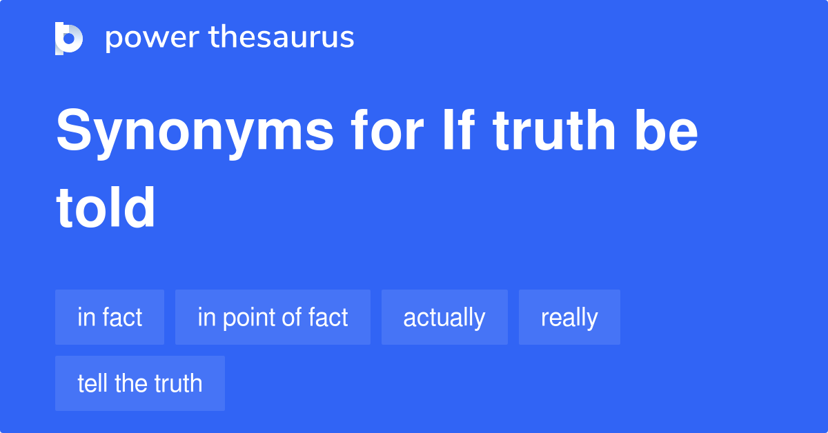 IF TRUTH BE TOLD Synonyms: 37 Similar Words & Phrases