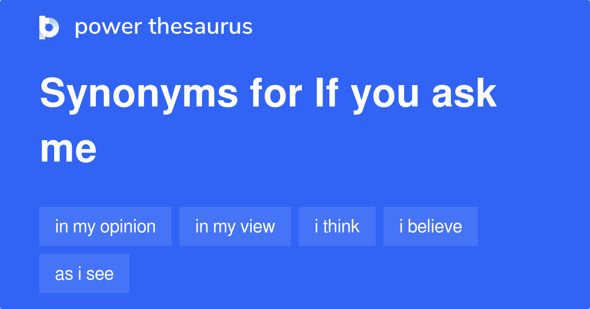 IF YOU ASK ME Synonyms: 477 Similar Words & Phrases