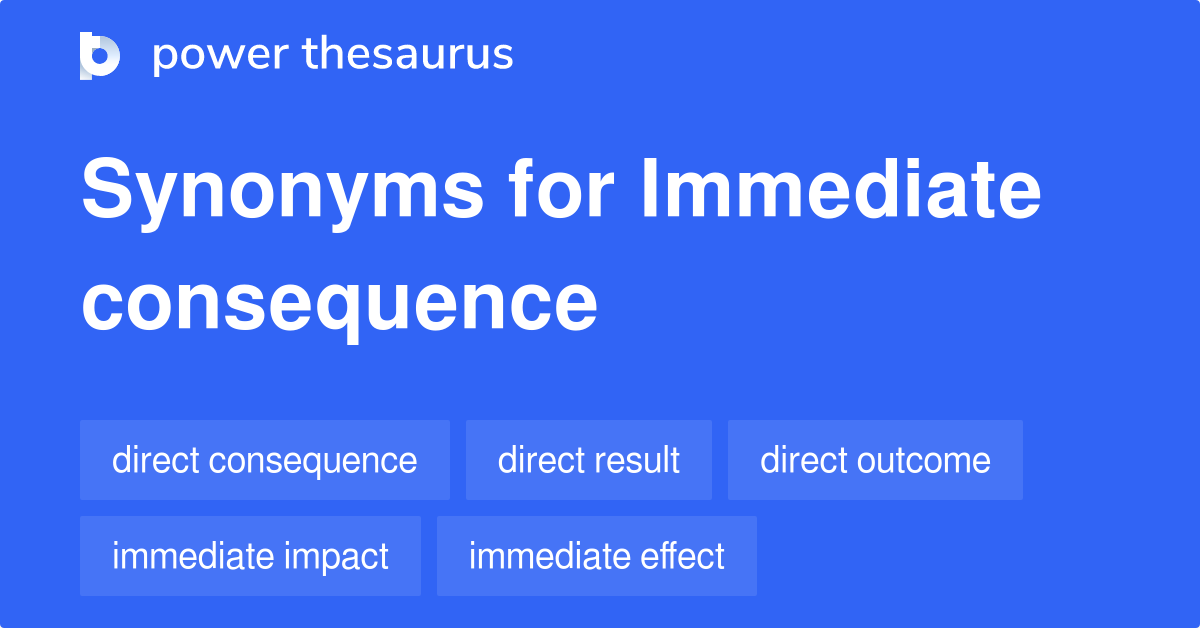 IMMEDIATE CONSEQUENCE Synonyms: 118 Similar Words & Phrases