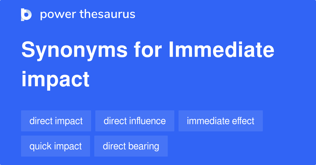 IMMEDIATE IMPACT Synonyms: 170 Similar Phrases