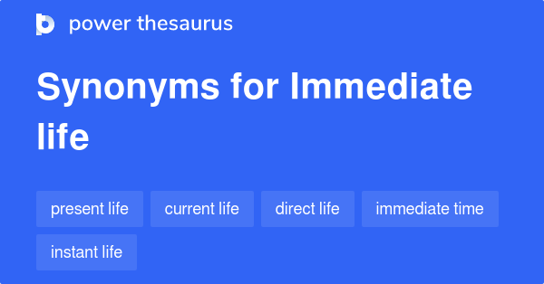 IMMEDIATE LIFE Synonyms: 9 Similar Phrases
