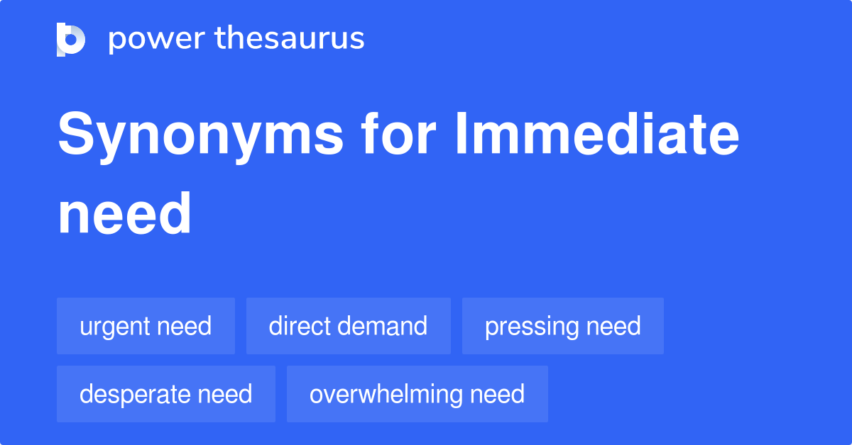 IMMEDIATE NEED Synonyms: 139 Similar Phrases