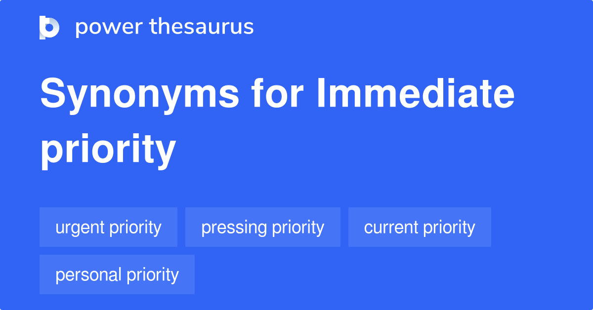 IMMEDIATE PRIORITY Synonyms: 42 Similar Phrases