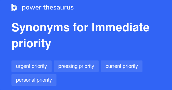 IMMEDIATE PRIORITY Synonyms: 42 Similar Phrases