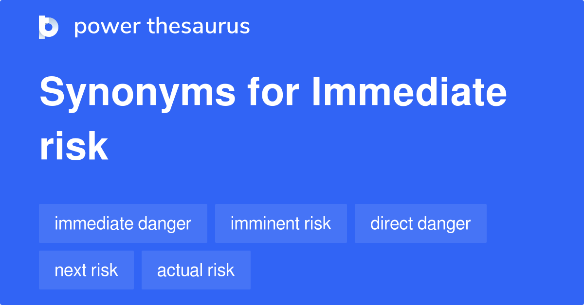 IMMEDIATE RISK Synonyms: 60 Similar Phrases
