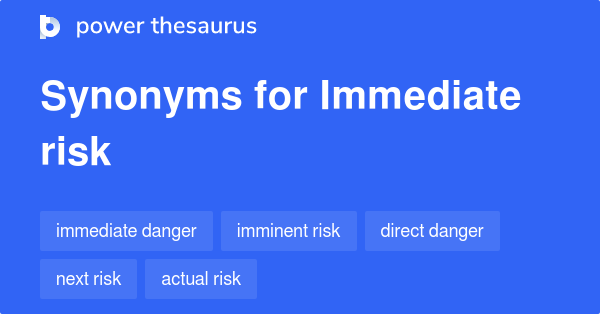 IMMEDIATE RISK Synonyms: 60 Similar Phrases