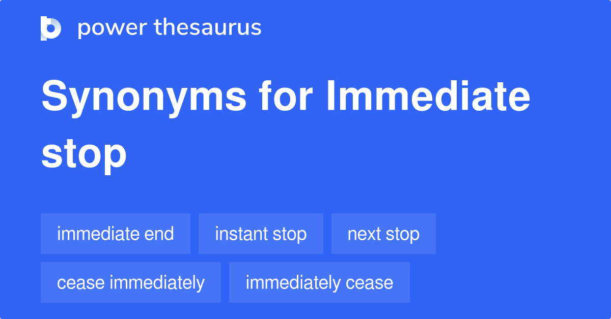 IMMEDIATE STOP Synonyms: 103 Similar Phrases