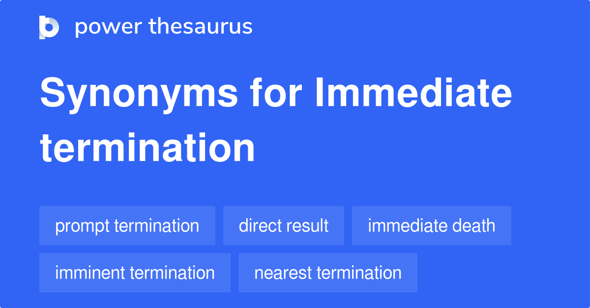 IMMEDIATE TERMINATION Synonyms: 153 Similar Phrases