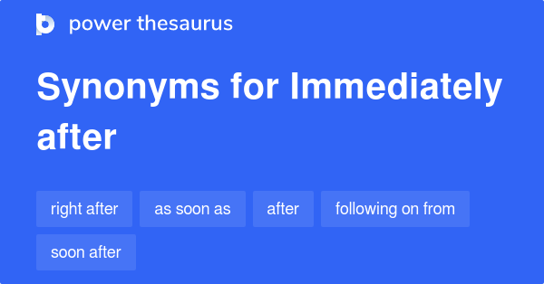 IMMEDIATELY AFTER Synonyms: 218 Similar Words & Phrases