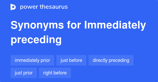 IMMEDIATELY PRECEDING Synonyms: 125 Similar Words & Phrases