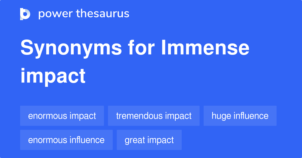 IMMENSE IMPACT Synonyms: 111 Similar Phrases