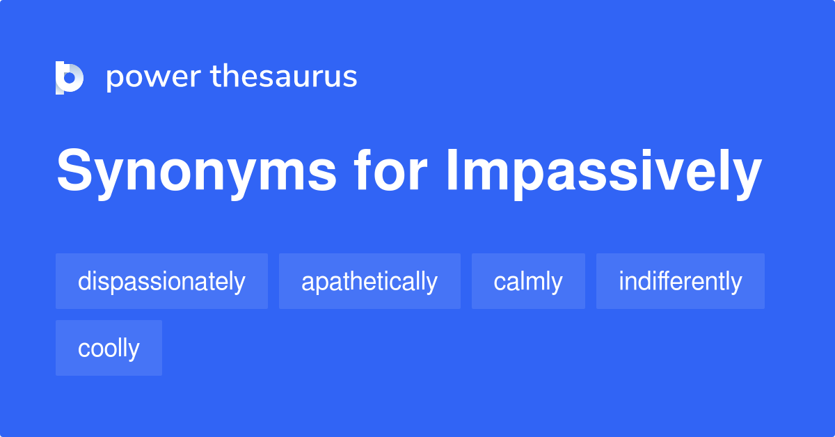 IMPASSIVELY Synonyms: 217 Similar Words & Phrases