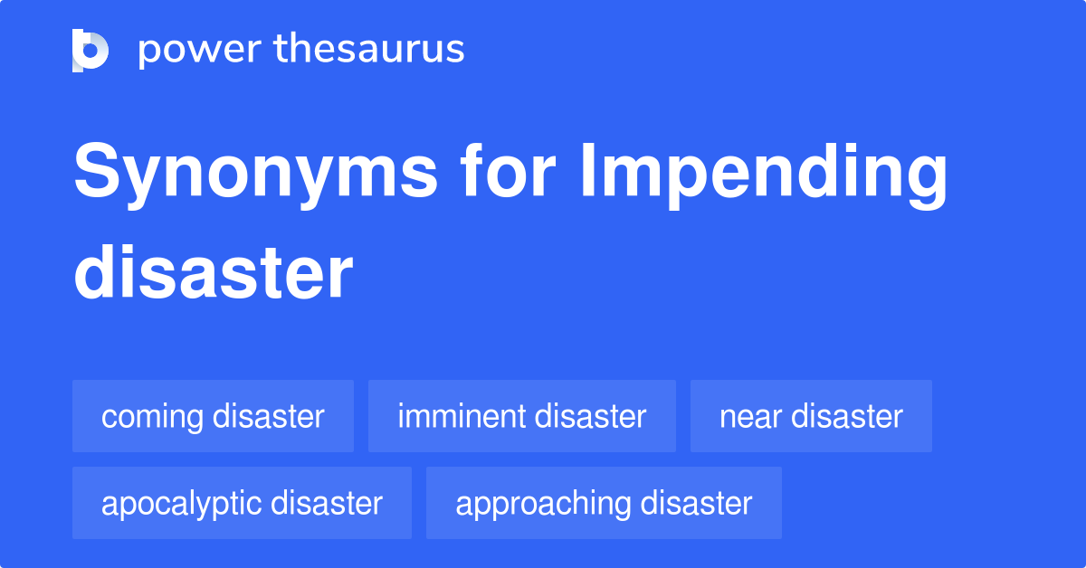 IMPENDING DISASTER Synonyms: 269 Similar Phrases