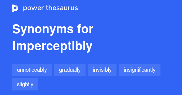 IMPERCEPTIBLY Synonyms: 284 Similar Words & Phrases