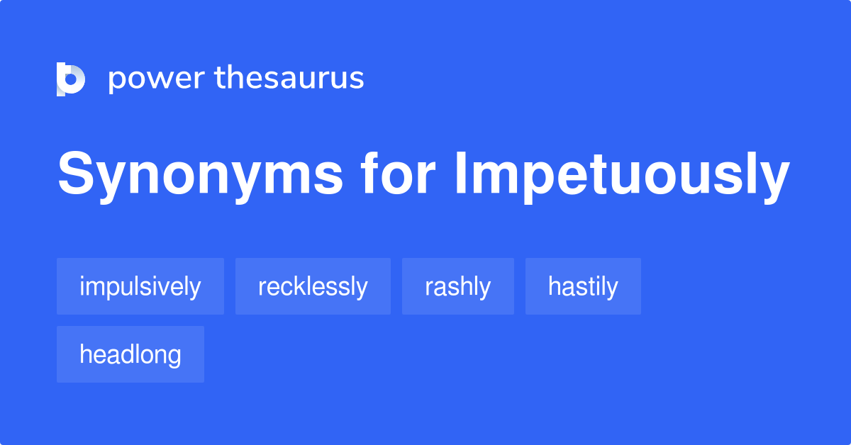 IMPETUOUSLY Synonyms: 453 Similar Words & Phrases